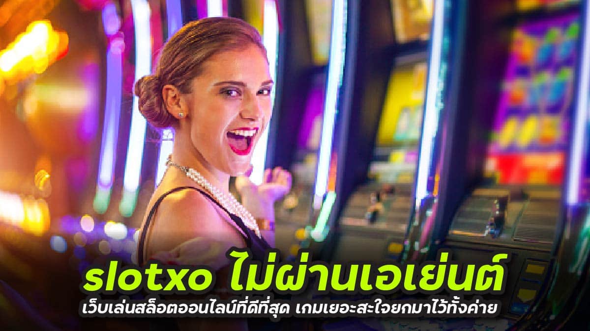slotxo ไม่ผ่านเอเย่นต์ เว็บเล่นสล็อตออนไลน์ที่ดีที่สุด เกมเยอะสะใจยกมาไว้ทั้งค่าย