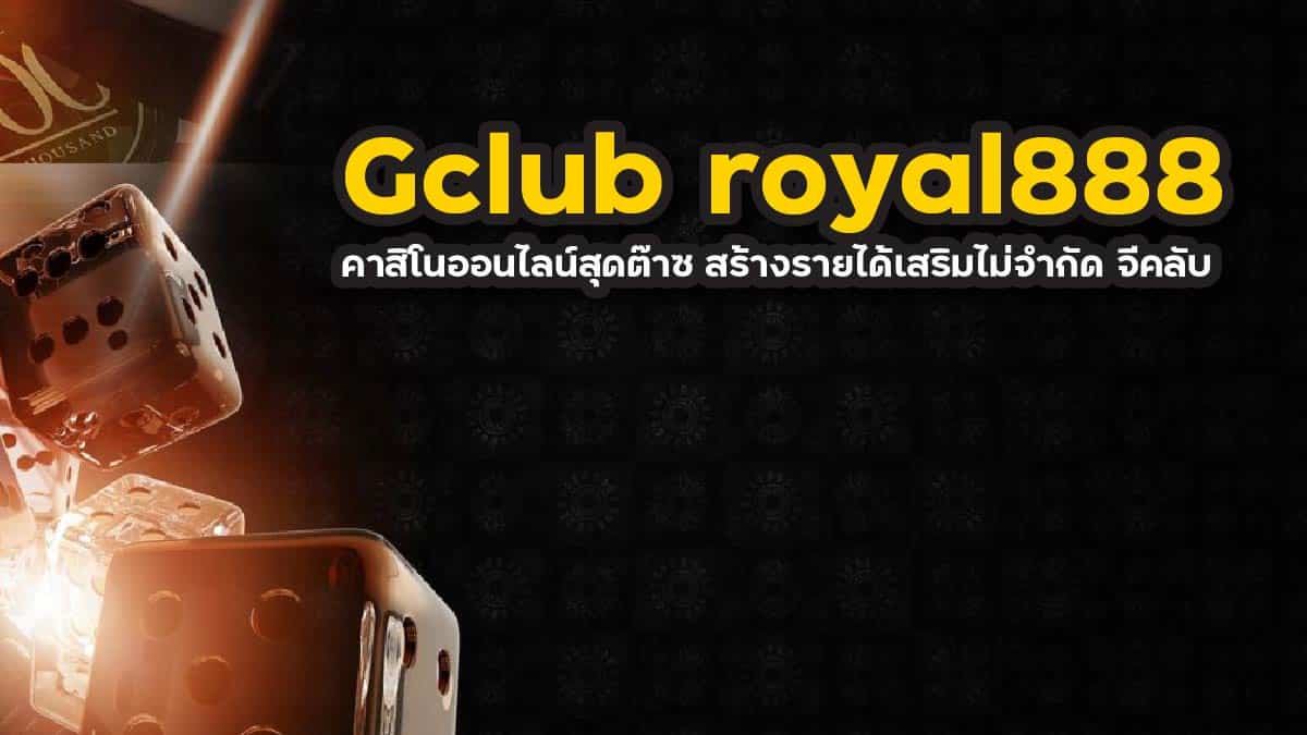 Gclub royal888 คาสิโนออนไลน์สุดต๊าซ สร้างรายได้เสริมไม่จำกัด จีคลับ